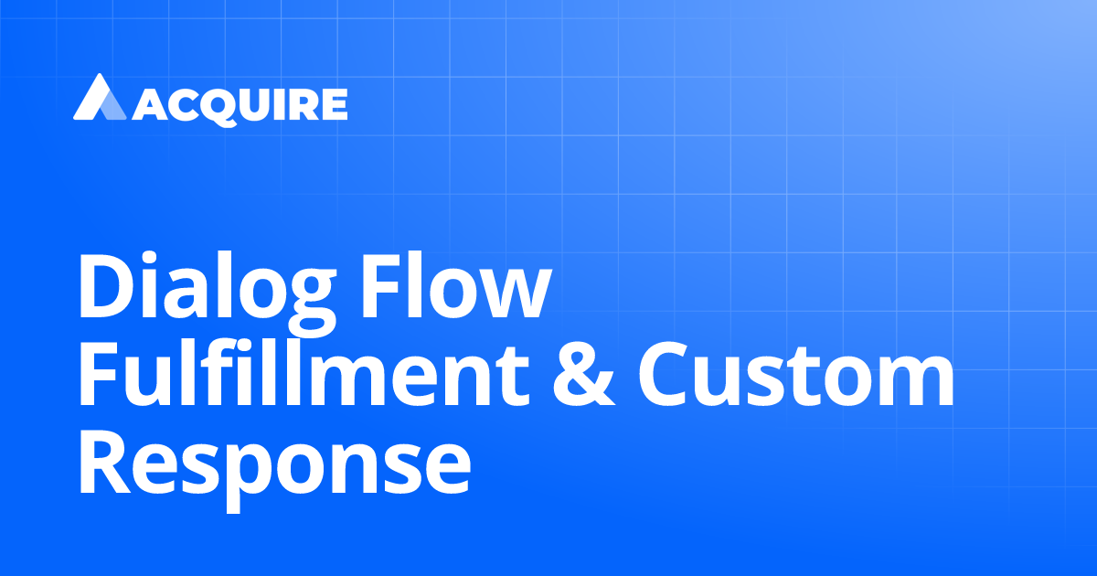 Dialog Flow Fulfillment & Custom Response | ACQUIRE